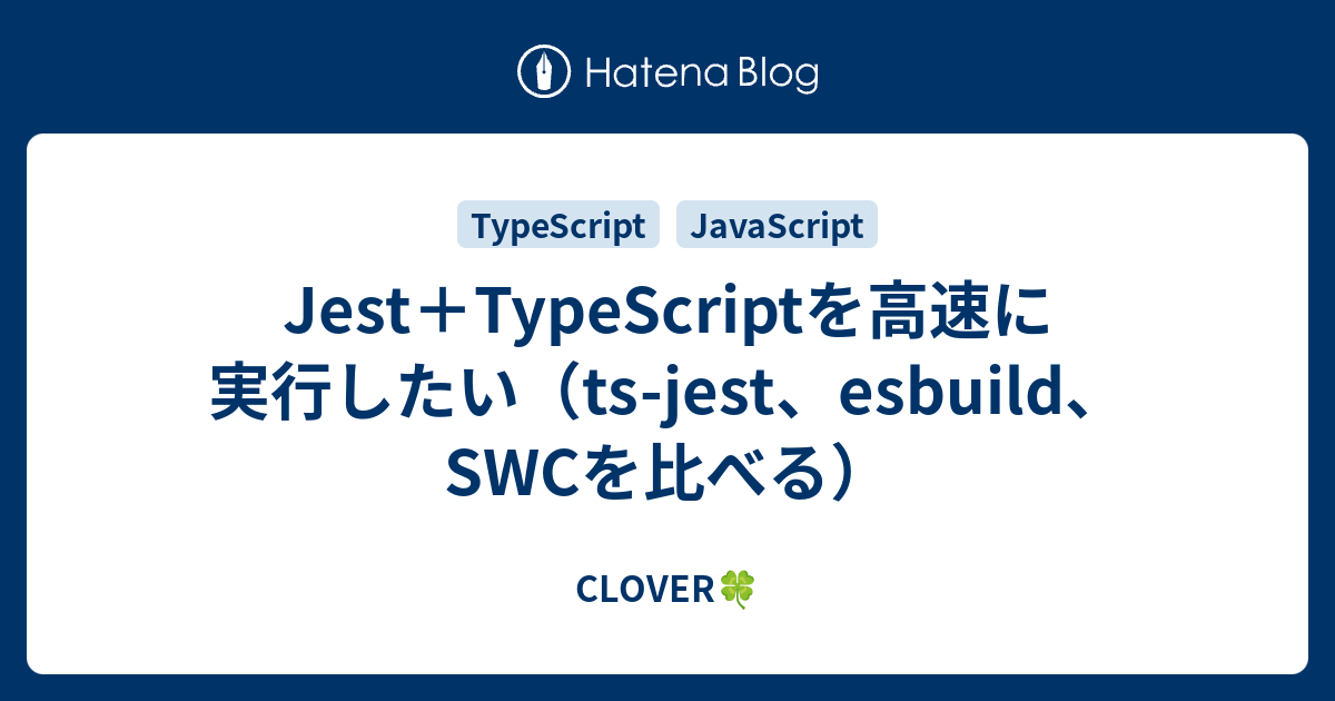 Jest＋TypeScriptを高速に実行したい（ts-jest、esbuild、SWCを比べる） - CLOVER🍀