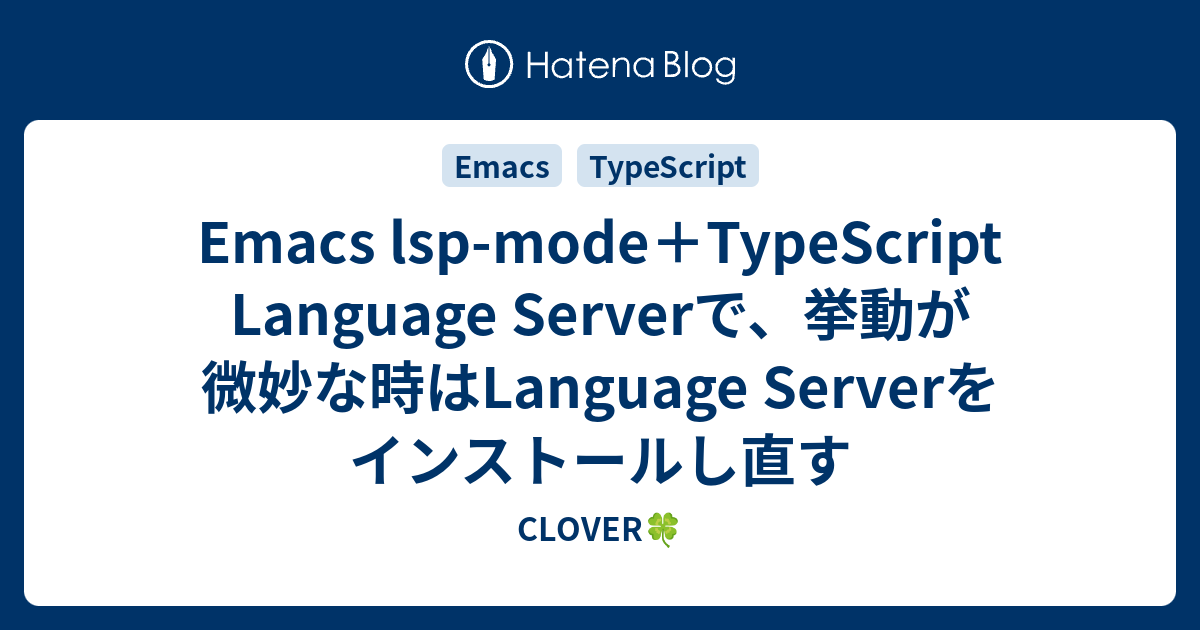 Emacs lsp-mode＋TypeScript Language Serverで、挙動が微妙な時はLanguage Serverをインストールし直す - CLOVER🍀