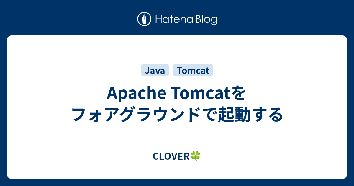 Apache Tomcatをフォアグラウンドで起動する - CLOVER🍀