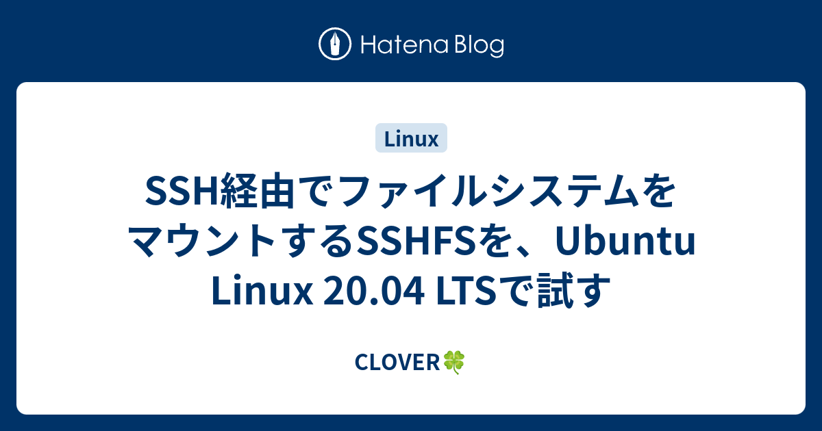 SSH経由でファイルシステムをマウントするSSHFSを、Ubuntu Linux 20.04 LTSで試す - CLOVER🍀