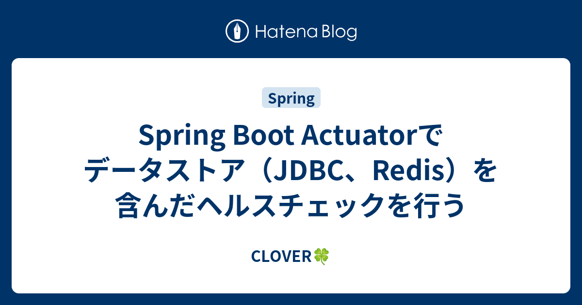 Spring Boot Actuatorでデータストア（JDBC、Redis）を含んだヘルスチェックを行う - CLOVER🍀