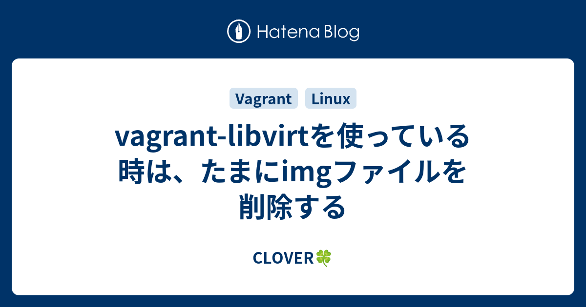 vagrant-libvirtを使っている時は、たまにimgファイルを削除する - CLOVER🍀