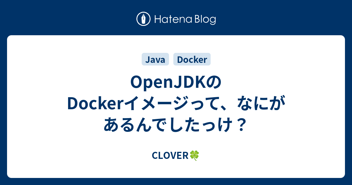 OpenJDKのDockerイメージって、なにがあるんでしたっけ？ - CLOVER🍀