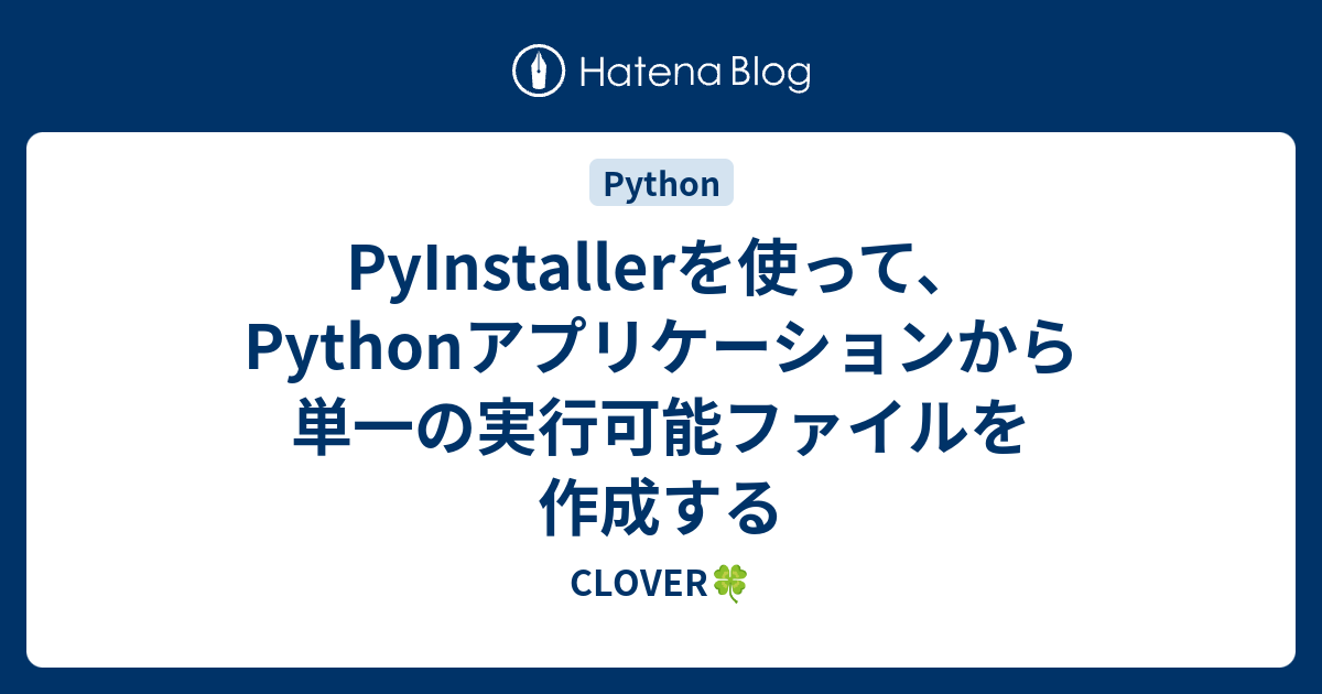 PyInstallerを使って、Pythonアプリケーションから単一の実行可能ファイルを作成する - CLOVER🍀