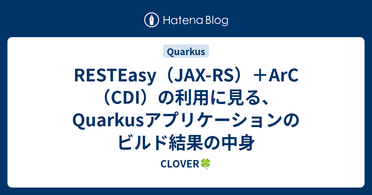RESTEasy（JAX-RS）＋ArC（CDI）の利用に見る、Quarkusアプリケーションのビルド結果の中身 - CLOVER🍀
