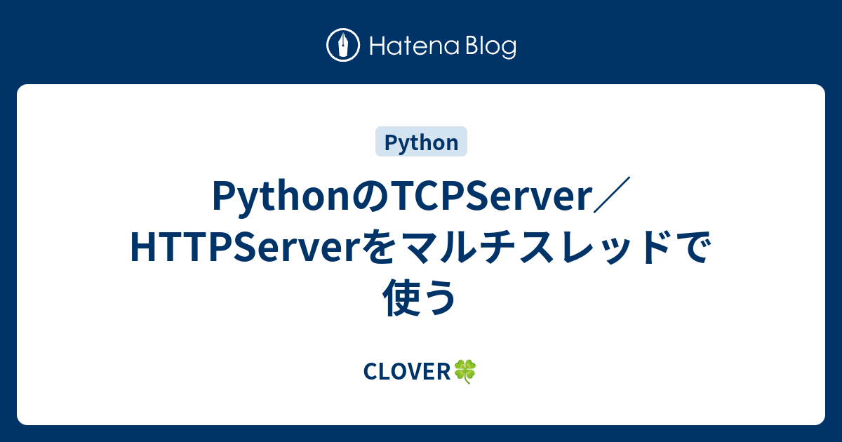 PythonのTCPServer／HTTPServerをマルチスレッドで使う - CLOVER🍀