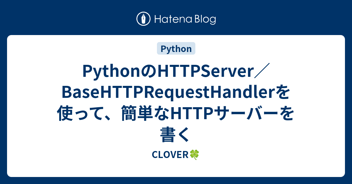 PythonのHTTPServer／BaseHTTPRequestHandlerを使って、簡単なHTTPサーバーを書く - CLOVER🍀