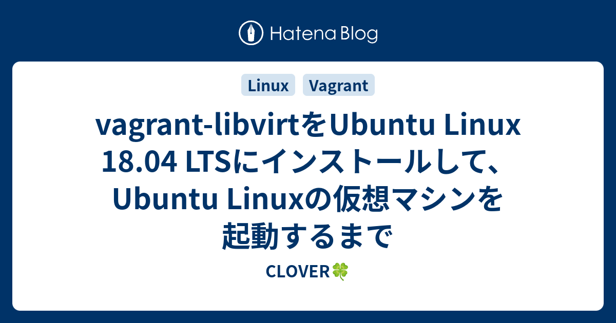 vagrant-libvirtをUbuntu Linux 18.04 LTSにインストールして、Ubuntu Linuxの仮想マシンを起動するまで - CLOVER🍀