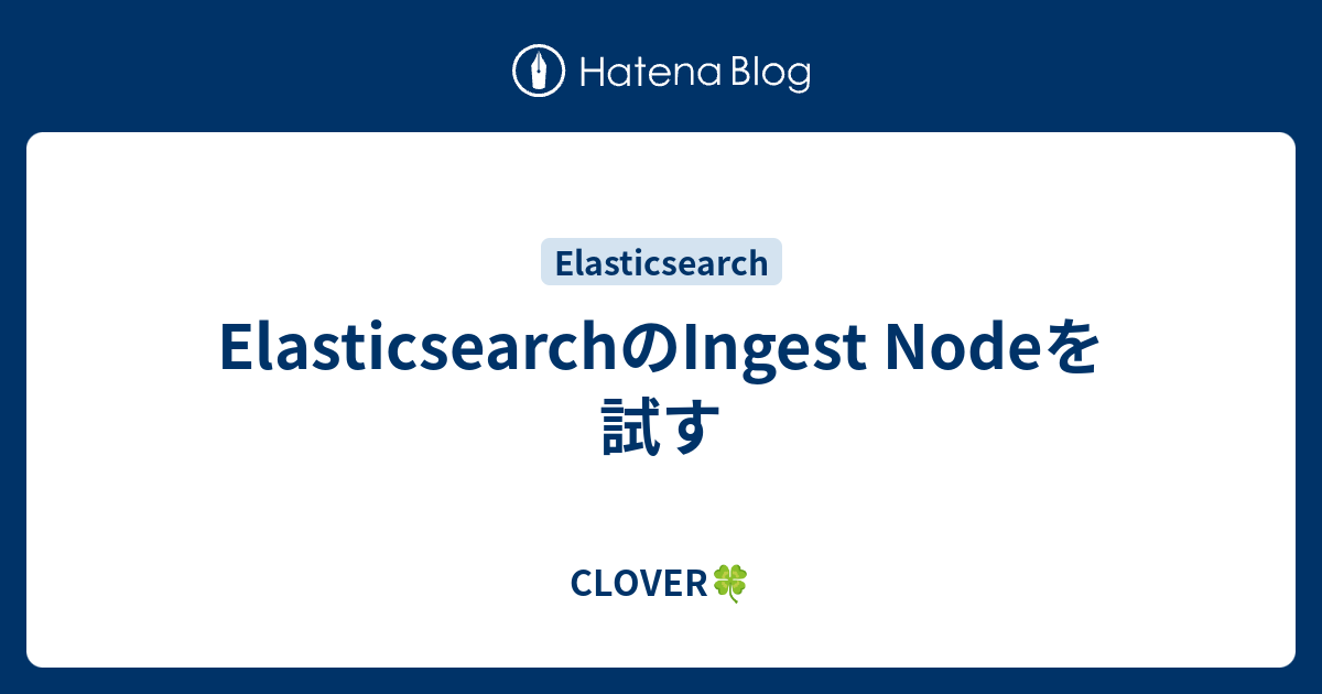 ElasticsearchのIngest Nodeを試す - CLOVER🍀