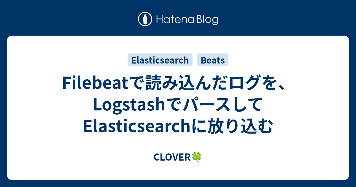 Filebeatで読み込んだログを、LogstashでパースしてElasticsearchに放り込む - CLOVER🍀