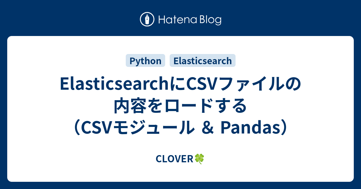 Elasticsearchにcsvファイルの内容をロードする（csvモジュール ＆ Pandas） Clover🍀 