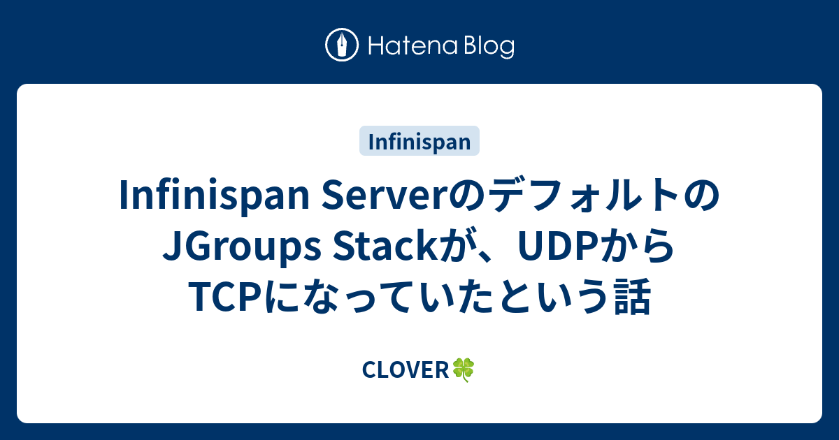 Infinispan ServerのデフォルトのJGroups Stackが、UDPからTCPになっていたという話 - CLOVER🍀