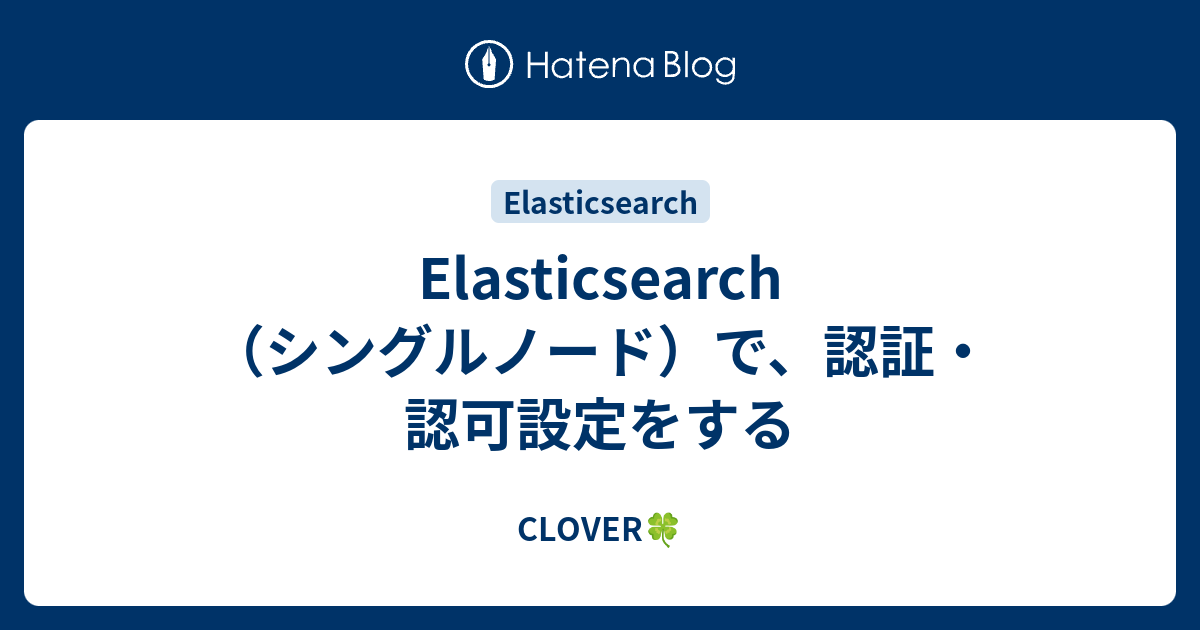 Elasticsearch（シングルノード）で、認証・認可設定をする - CLOVER🍀