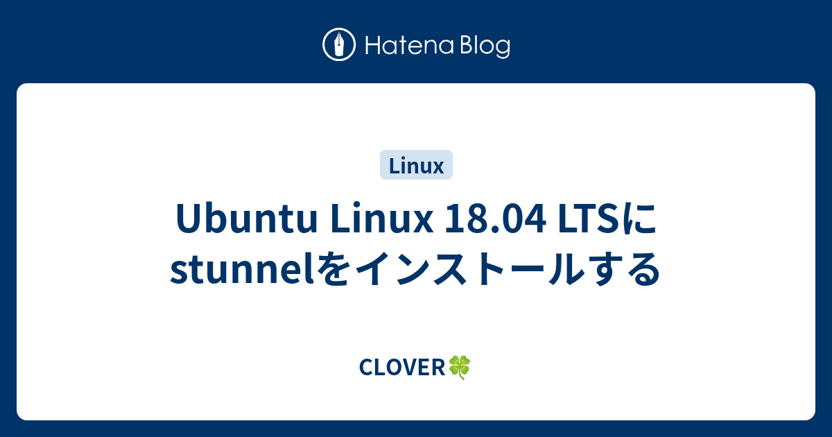 Ubuntu Linux 18.04 LTSにstunnelをインストールする - CLOVER🍀