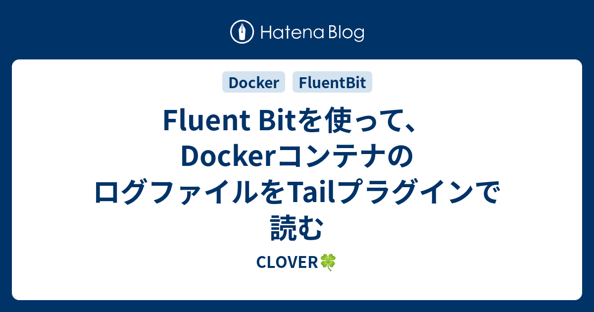 Fluent Bitを使って、DockerコンテナのログファイルをTailプラグインで読む - CLOVER🍀