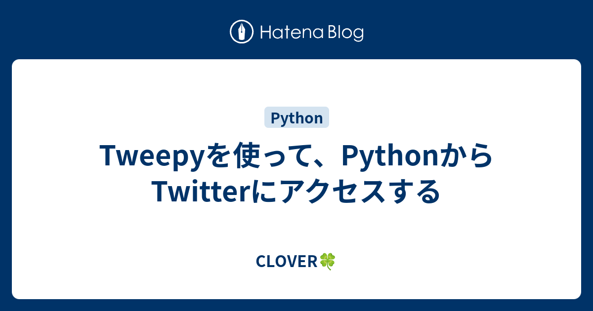 Tweepyを使って、PythonからTwitterにアクセスする - CLOVER🍀