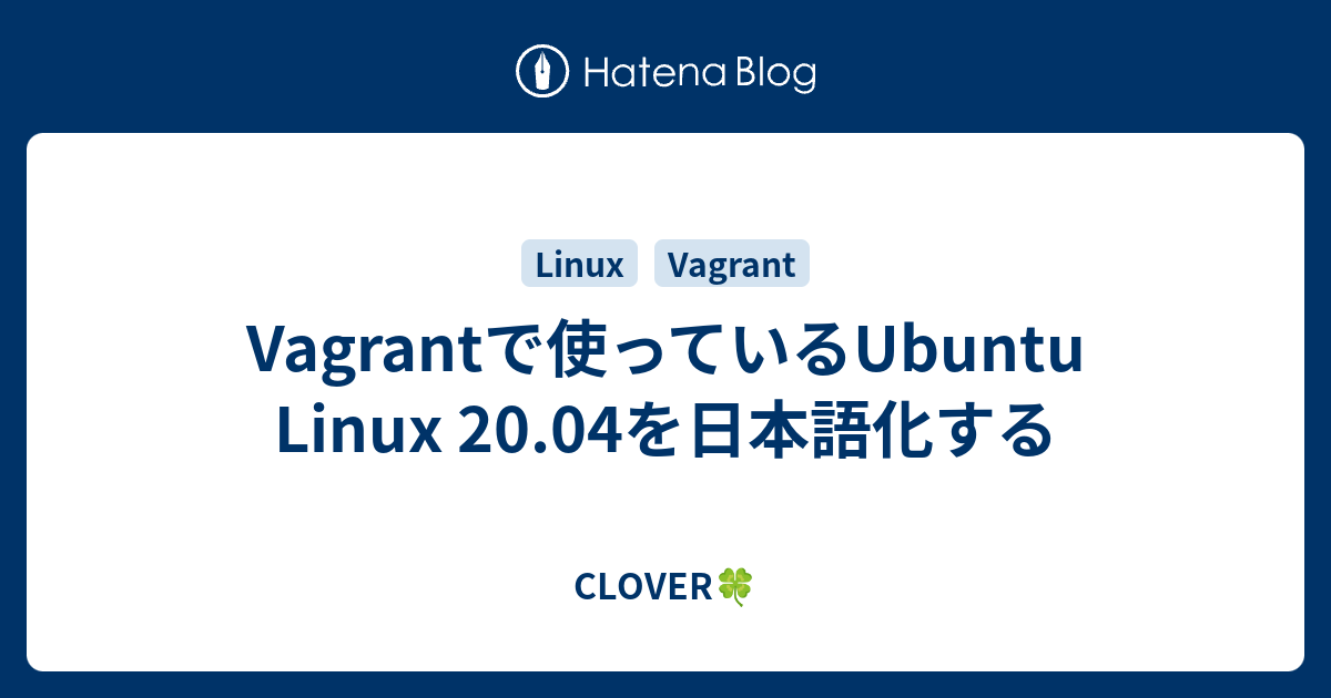 Vagrantで使っているUbuntu Linux 20.04を日本語化する - CLOVER🍀