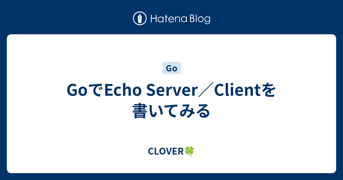 GoでEcho Server／Clientを書いてみる - CLOVER🍀