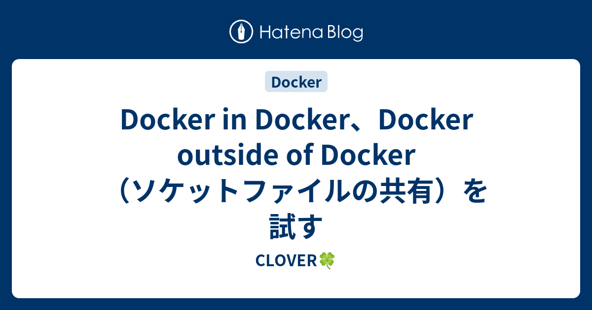 Docker in Docker、Docker outside of Docker（ソケットファイルの共有）を試す - CLOVER🍀