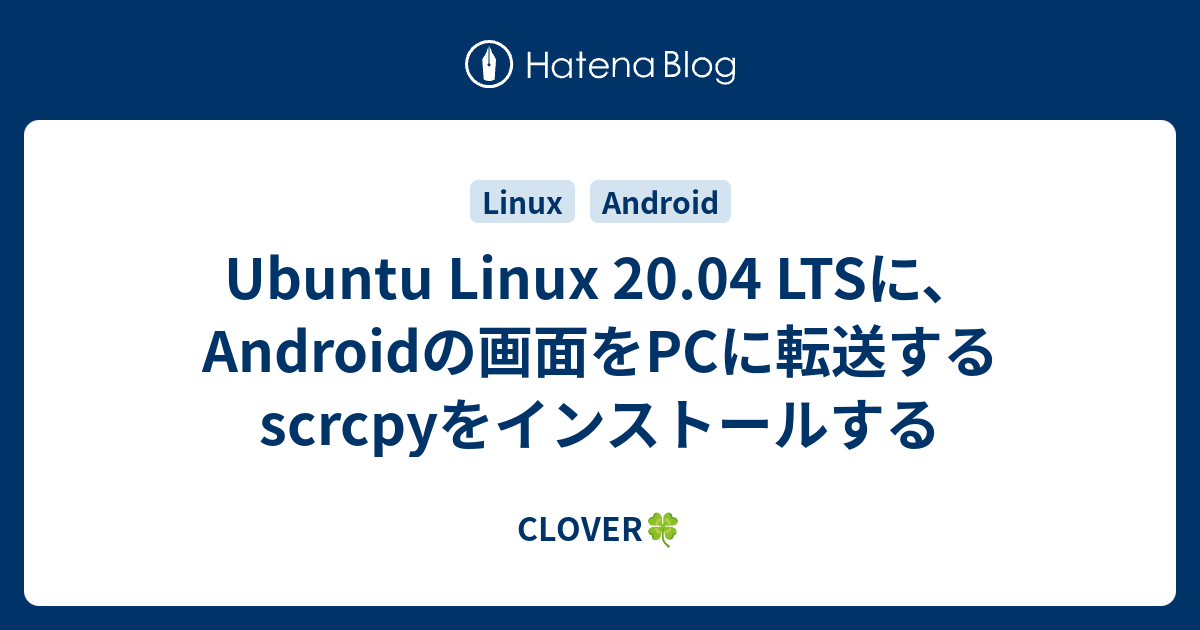 Ubuntu Linux 20.04 LTSに、Androidの画面をPCに転送するscrcpyをインストールする - CLOVER🍀