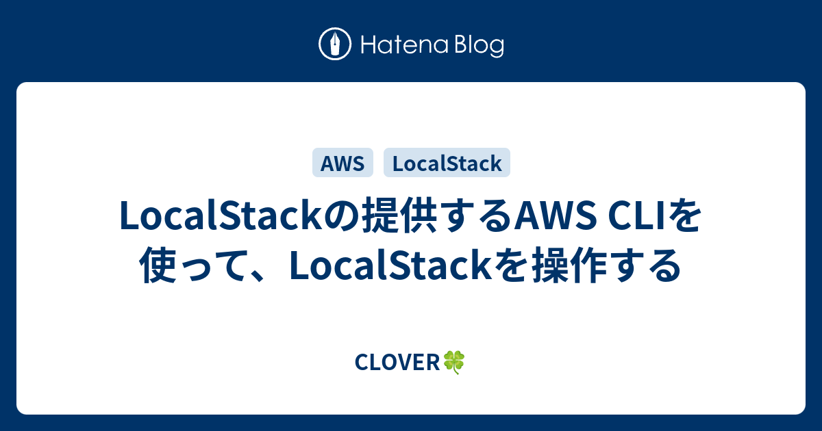 LocalStackの提供するAWS CLIを使って、LocalStackを操作する - CLOVER🍀