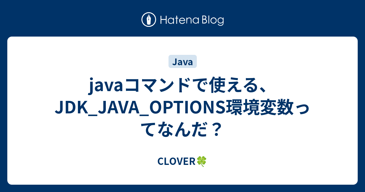 javaコマンドで使える、JDK_JAVA_OPTIONS環境変数ってなんだ？ - CLOVER🍀