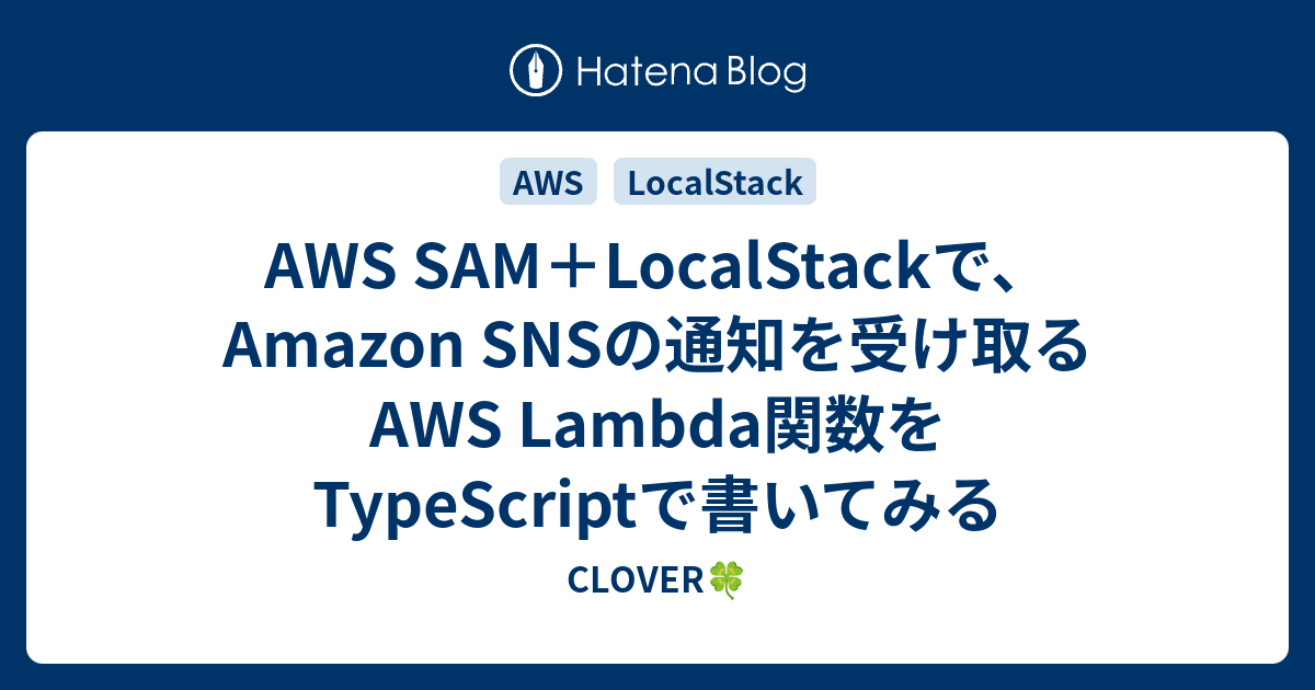 AWS SAM＋LocalStackで、Amazon SNSの通知を受け取るAWS Lambda関数をTypeScriptで書いてみる - CLOVER🍀