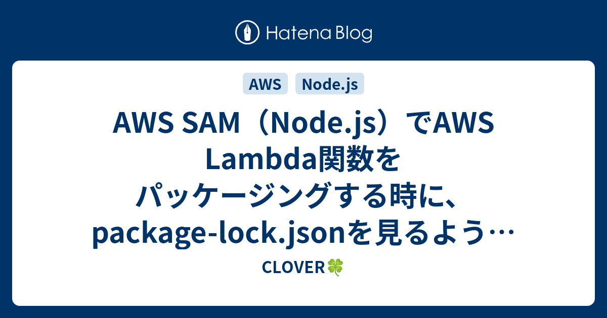 AWS SAM（Node.js）でAWS Lambda関数をパッケージングする時に、package-lock.jsonを見るようになっていたという話 - CLOVER🍀