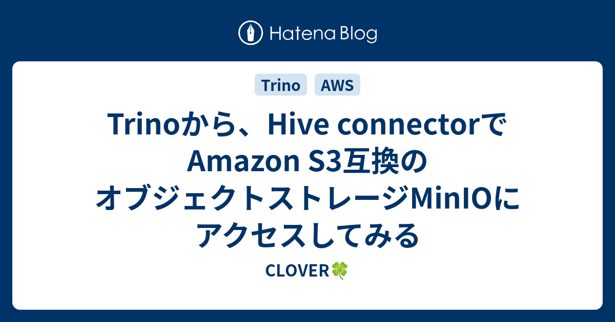 Trinoから、Hive connectorでAmazon S3互換のオブジェクトストレージMinIOにアクセスしてみる - CLOVER🍀