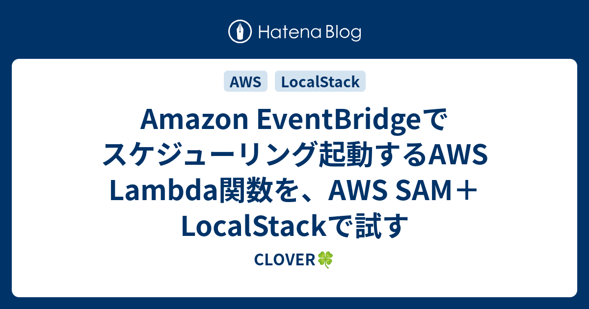 Amazon EventBridgeでスケジューリング起動するAWS Lambda関数を、AWS SAM＋LocalStackで試す - CLOVER🍀