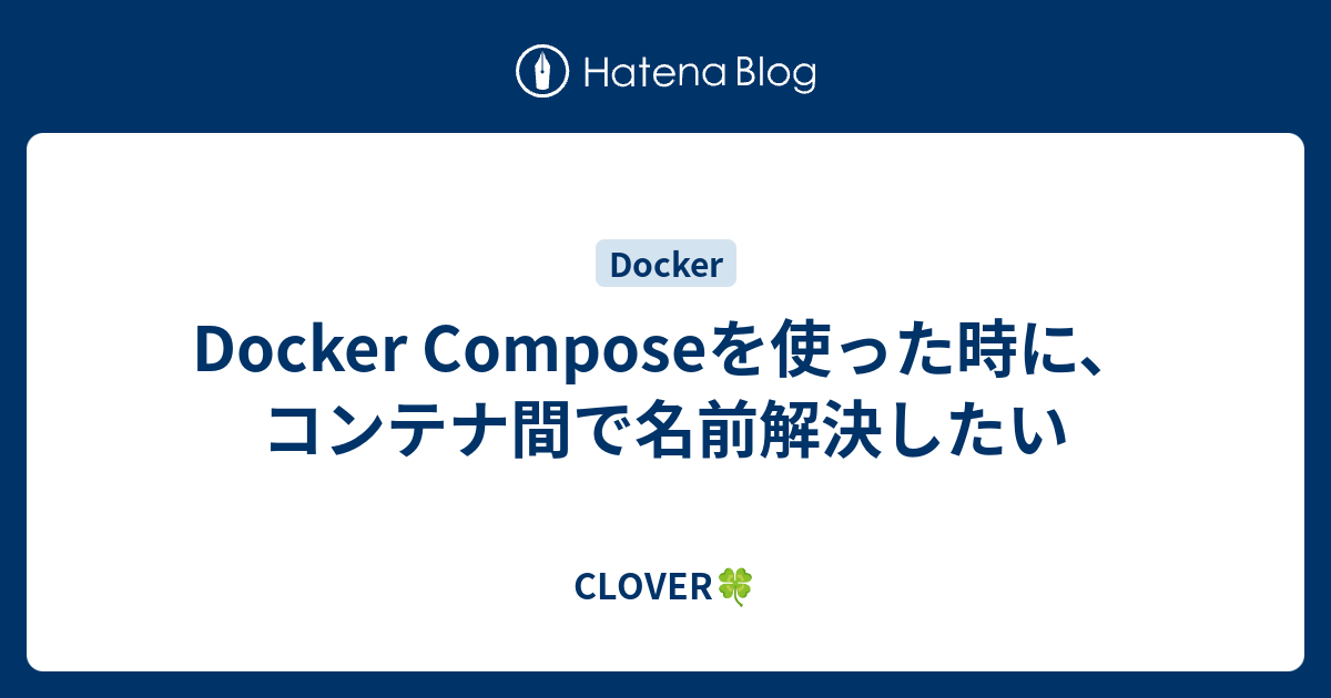 Docker Composeを使った時に、コンテナ間で名前解決したい - CLOVER🍀