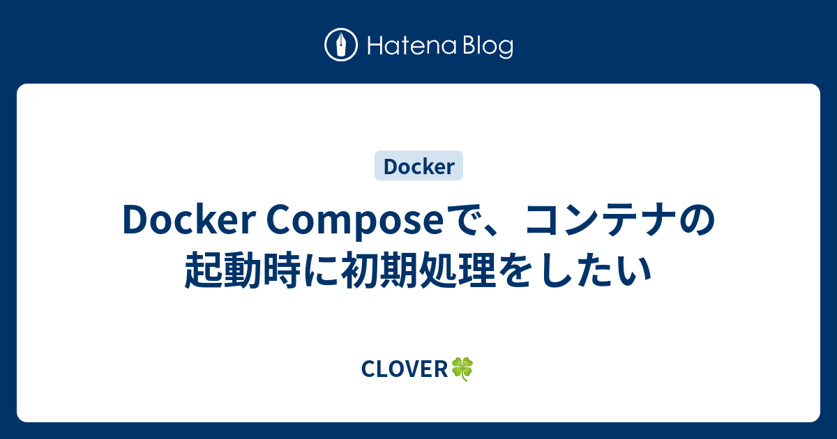 Docker Composeで、コンテナの起動時に初期処理をしたい - CLOVER🍀