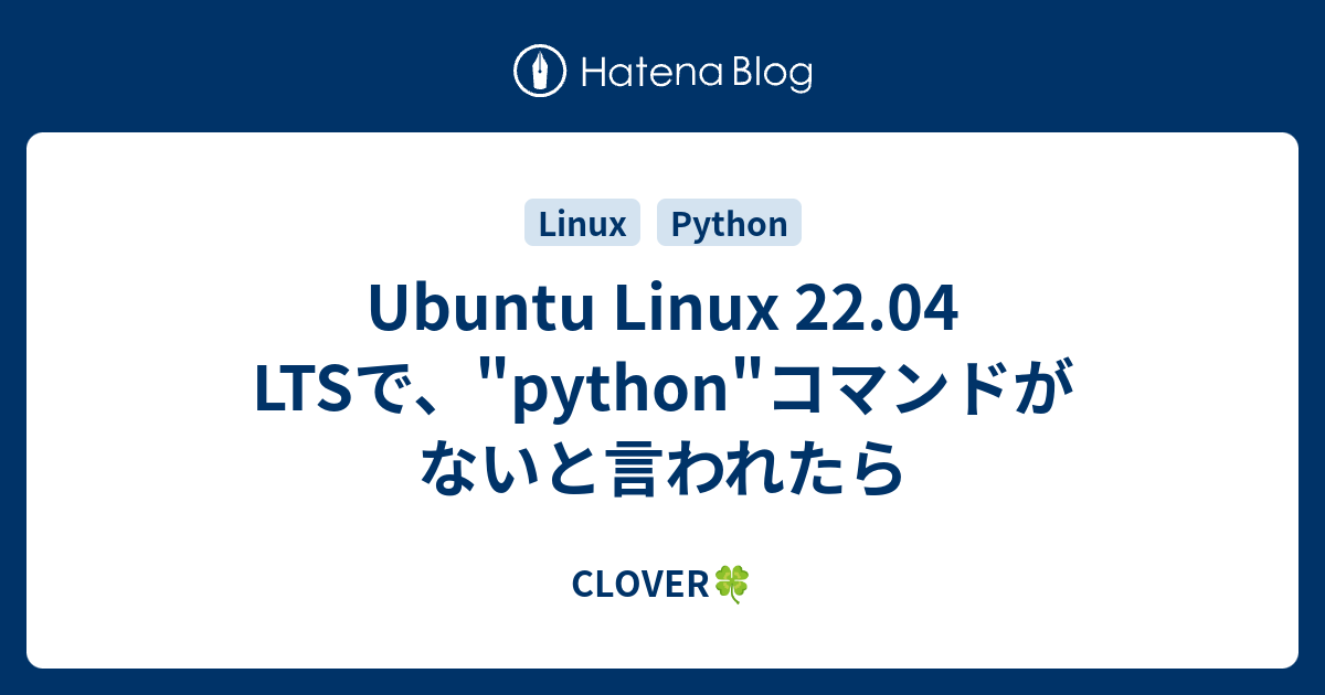 Ubuntu Linux 22.04 LTSで、"python"コマンドがないと言われたら - CLOVER🍀