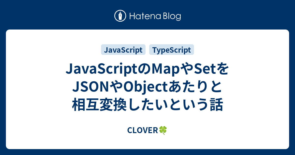 JavaScriptのMapやSetをJSONやObjectあたりと相互変換したいという話 - CLOVER🍀