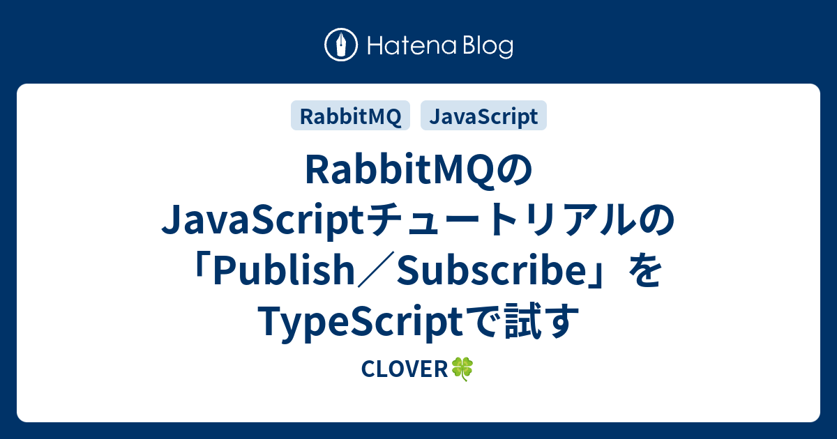 RabbitMQのJavaScriptチュートリアルの「Publish／Subscribe」をTypeScriptで試す - CLOVER🍀