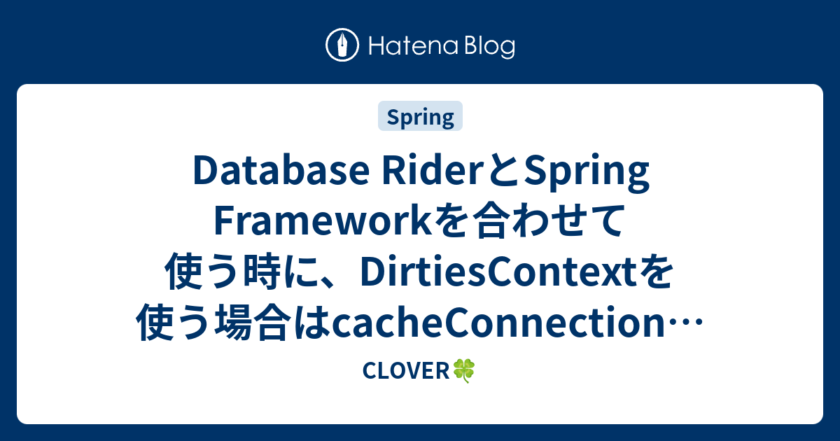 Database RiderとSpring Frameworkを合わせて使う時に、DirtiesContextを使う場合はcacheConnectionを無効にした方がよいという話 - CLOVER🍀