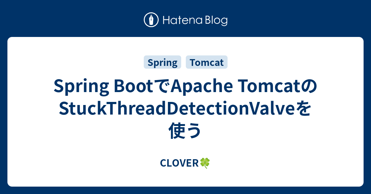 Spring BootでApache TomcatのStuckThreadDetectionValveを使う - CLOVER🍀