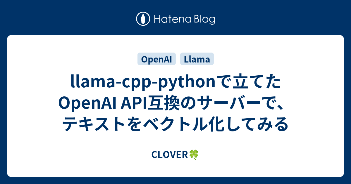 llama-cpp-pythonで立てたOpenAI API互換のサーバーで、テキストをベクトル化してみる - CLOVER🍀