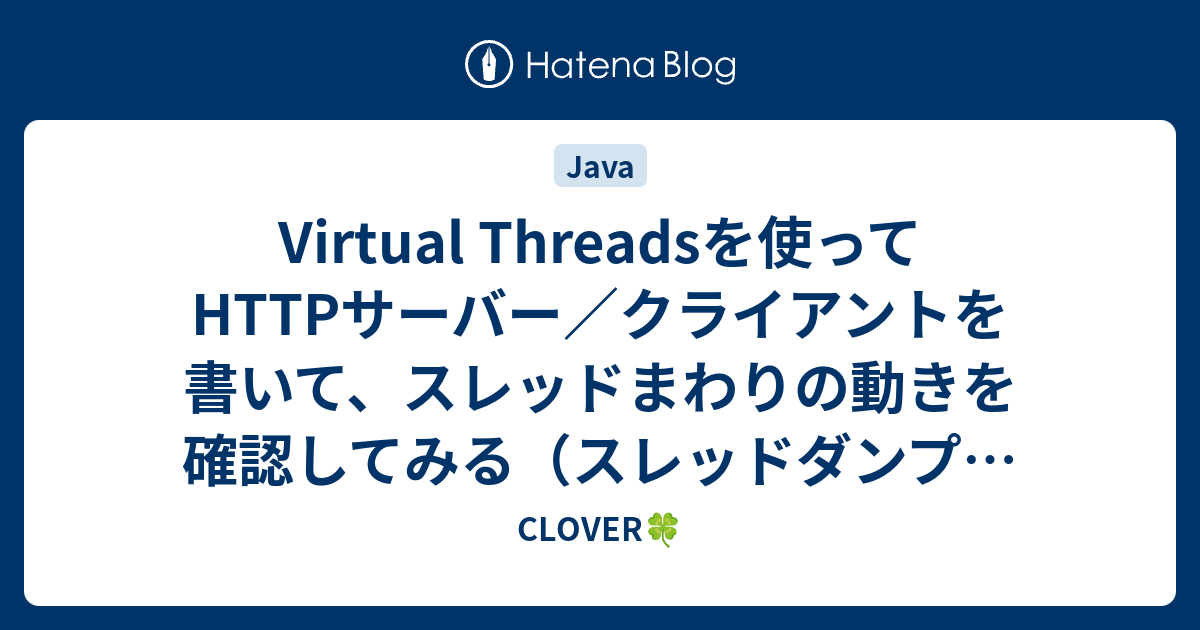 Virtual Threadsを使ってHTTPサーバー／クライアントを書いて、スレッドまわりの動きを確認してみる（スレッドダンプの取得付き） - CLOVER🍀