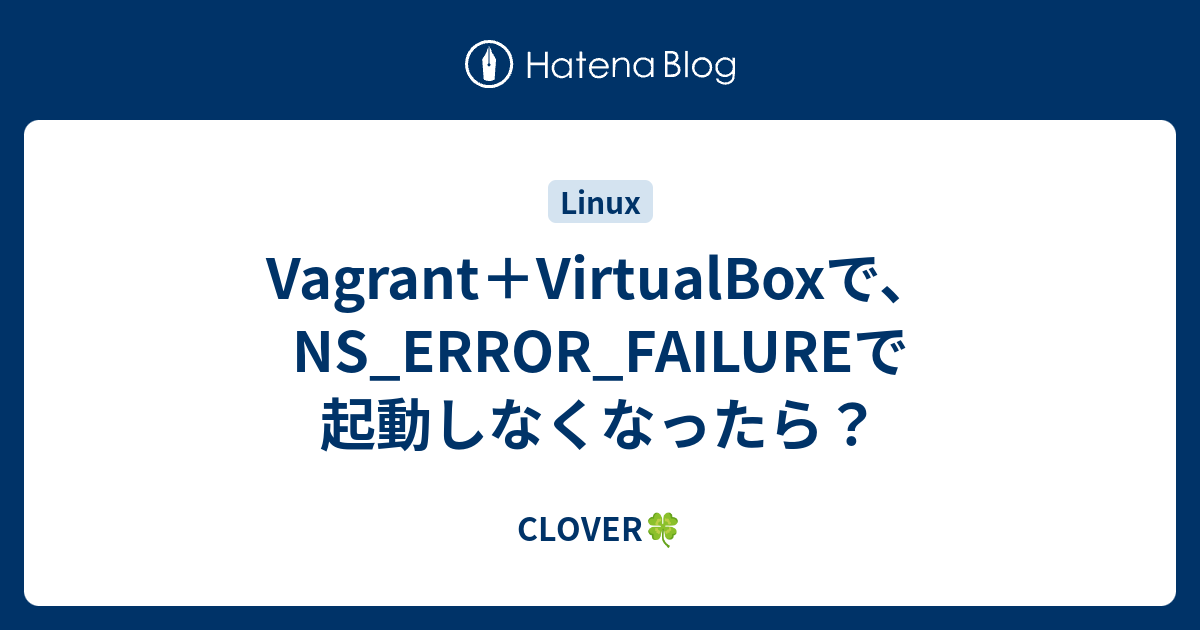 Vagrant＋VirtualBoxで、NS_ERROR_FAILUREで起動しなくなったら？ - CLOVER🍀