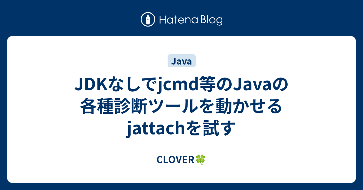 JDKなしでjcmd等のJavaの各種診断ツールを動かせるjattachを試す - CLOVER🍀