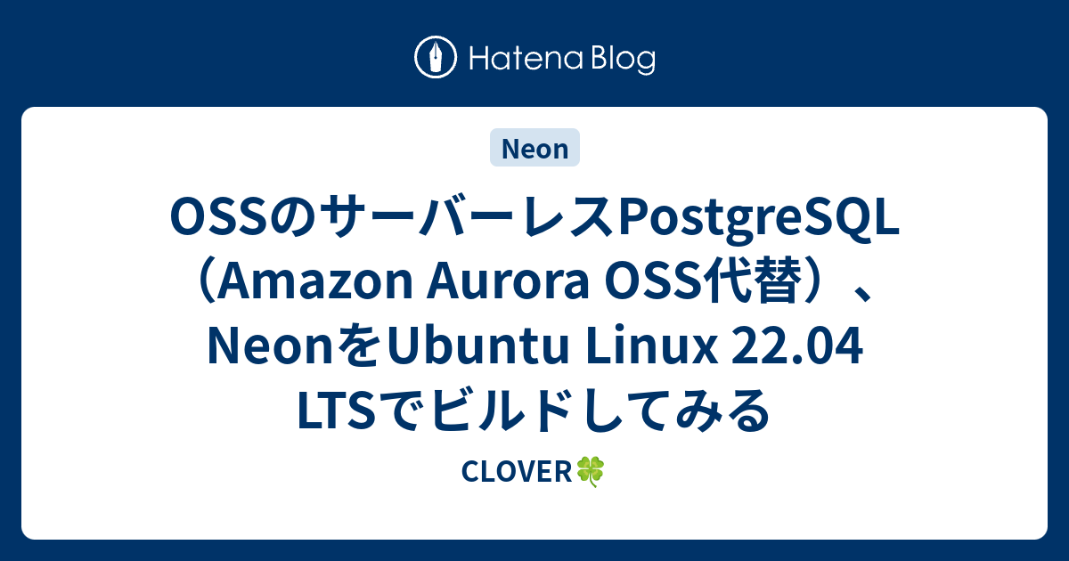 OSSのサーバーレスPostgreSQL（Amazon Aurora OSS代替）、NeonをUbuntu Linux 22.04 LTSでビルドしてみる - CLOVER🍀