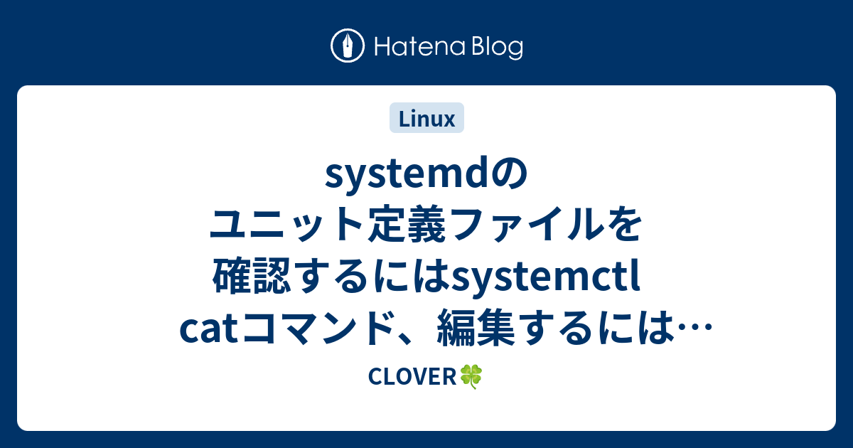 systemdのユニット定義ファイルを確認するにはsystemctl catコマンド、編集するにはsystemctl editコマンドを使う - CLOVER🍀