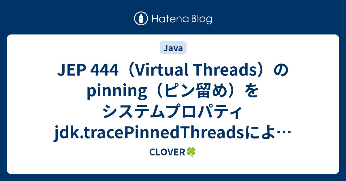 JEP 444（Virtual Threads）のpinning（ピン留め）をシステムプロパティjdk.tracePinnedThreadsによるスタックトレースの出力で確認する - CLOVER🍀