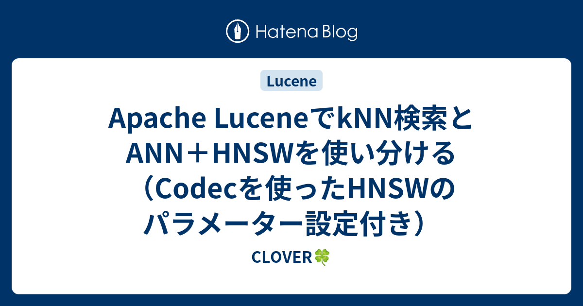 Apache LuceneでkNN検索とANN＋HNSWを使い分ける（Codecを使ったHNSWのパラメーター設定付き） - CLOVER🍀