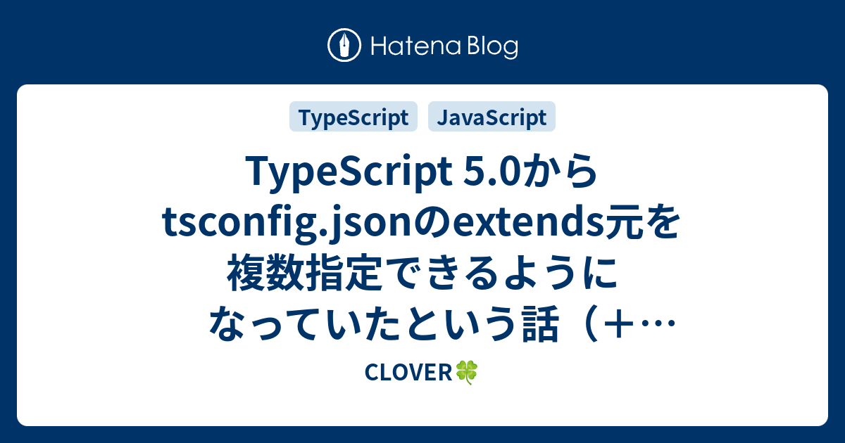 TypeScript 5.0からtsconfig.jsonのextends元を複数指定できるようになっていたという話（＋showConfigで最終結果確認） - CLOVER🍀