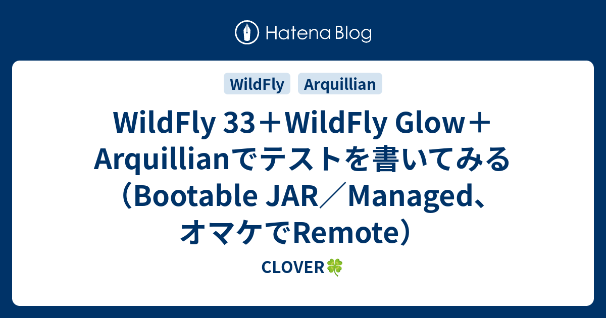 WildFly 33＋WildFly Glow＋Arquillianでテストを書いてみる（Bootable JAR／Managed、オマケでRemote） - CLOVER🍀