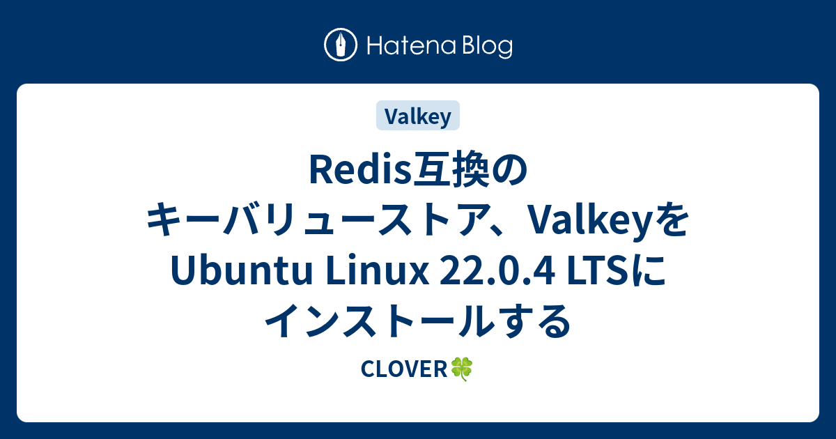 Redis互換のキーバリューストア、ValkeyをUbuntu Linux 22.0.4 LTSにインストールする - CLOVER🍀