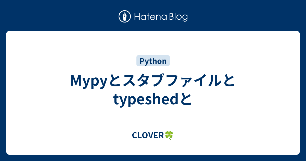 Mypyとスタブファイルとtypeshedと - CLOVER🍀