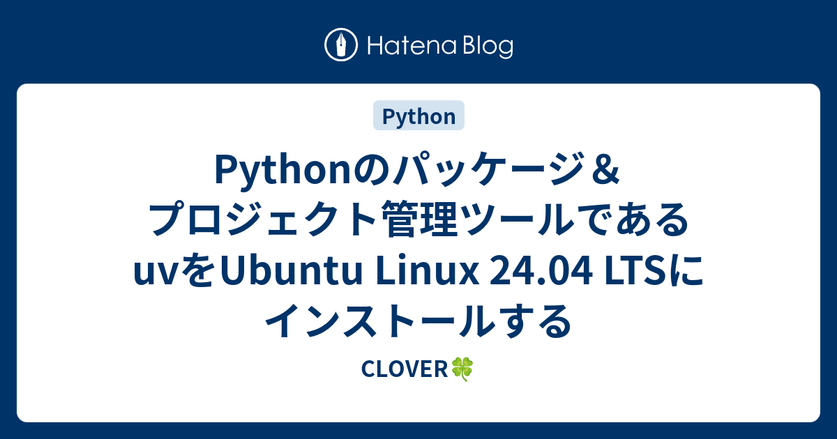 Pythonのパッケージ＆プロジェクト管理ツールであるuvをUbuntu Linux 24.04 LTSにインストールする - CLOVER🍀